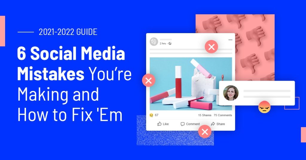6 Social Media Mistakes You’re Making and How to Fix ‘Em (2021-2022 Guide)